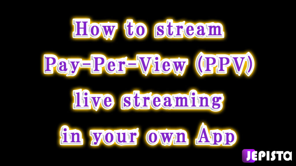 How to stream Pay-Per-View (PPV) live streaming in your own app